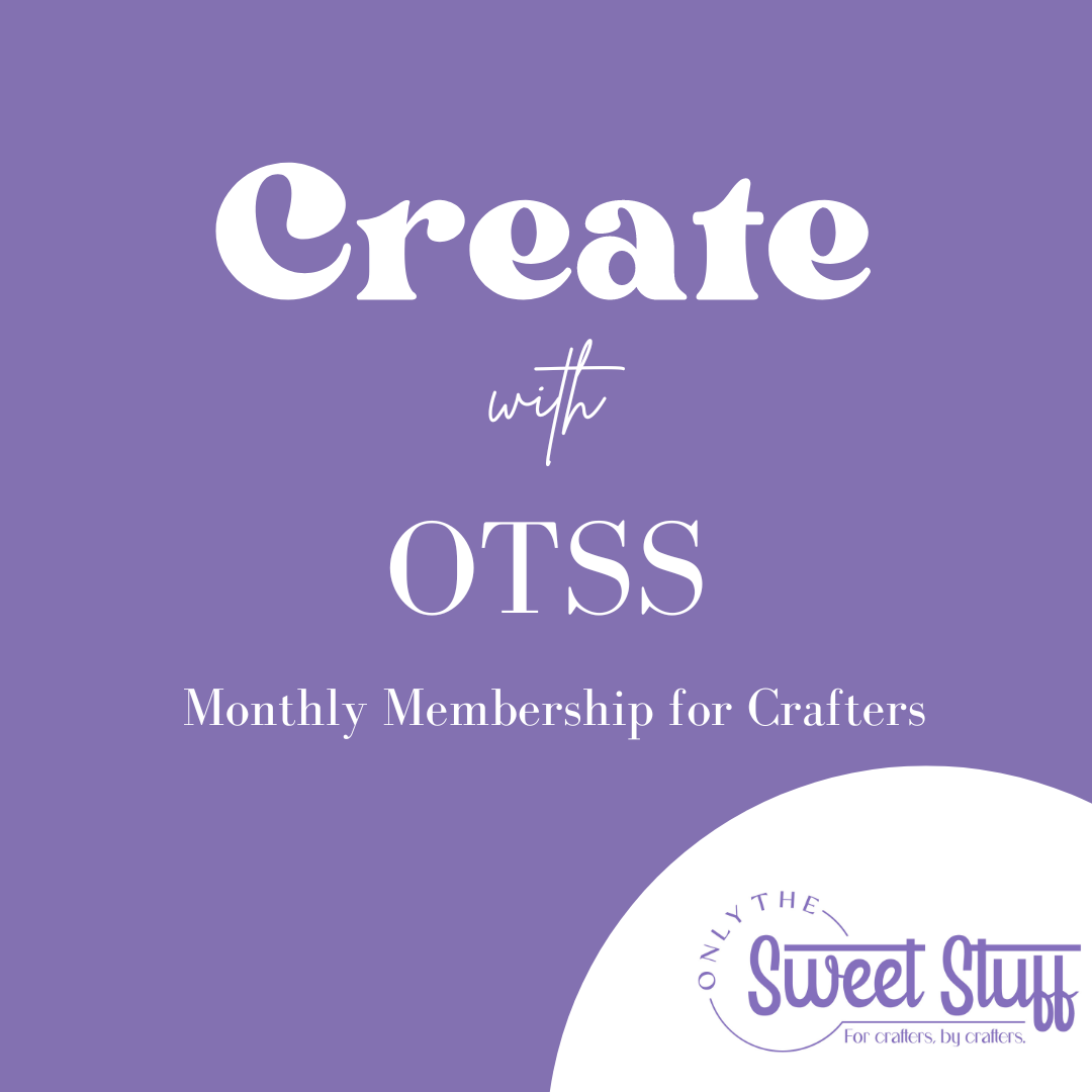 Create with OTSS - Monthly Club for Crafters | Only The Sweet Stuff